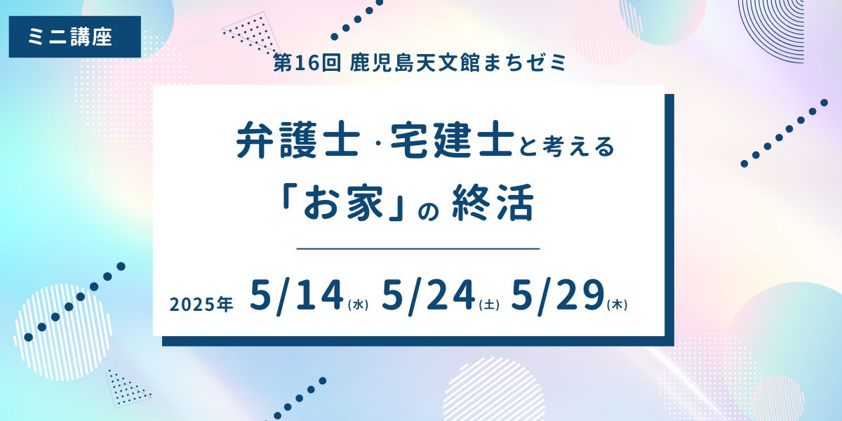 【イベント情報】鹿児島天文館まちゼミ「弁護士・宅建士と考えるお家の終活」 鹿児島の相続・不動産のことなら「かごしま相続不動産」 株式会社さいはら